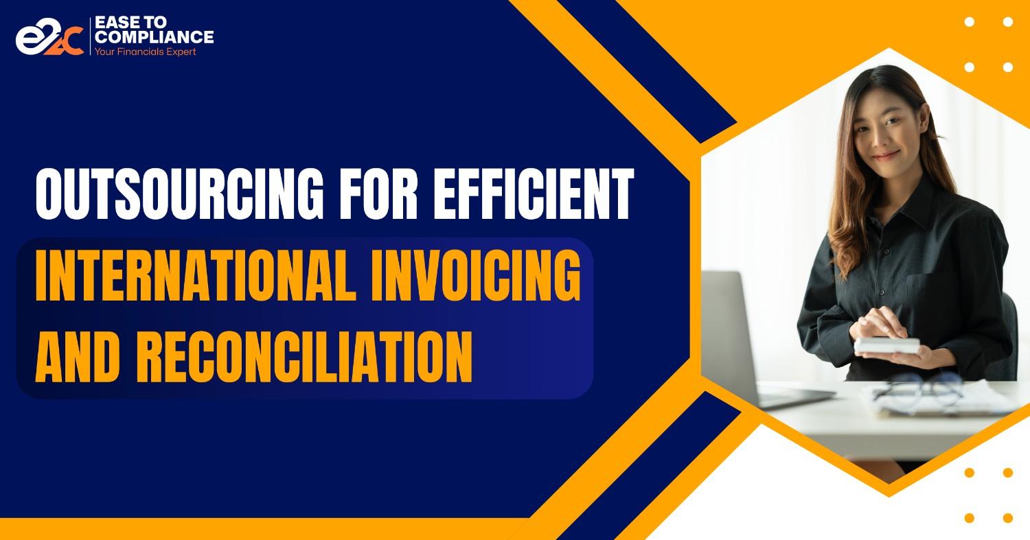 Outsourcing for Efficient International Invoicing and Reconciliation | Ease to Compliance